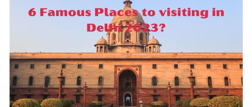 6 Famous Places to visiting in Delhi 2023